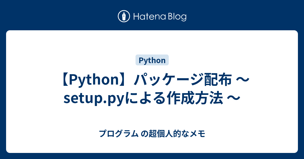 【Python】パッケージ配布 ～ setup.pyによる作成方法 ～ - プログラム の超個人的なメモ