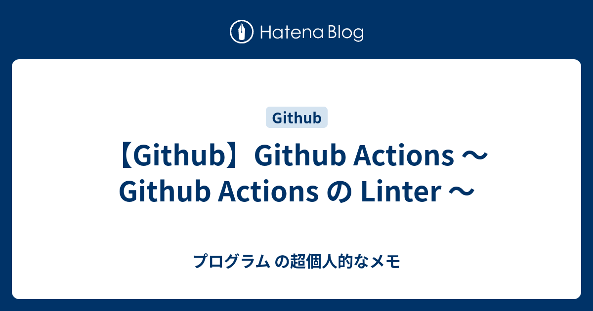 【Github】Github Actions ～ Github Actions の Linter ～ - プログラム の超個人的なメモ