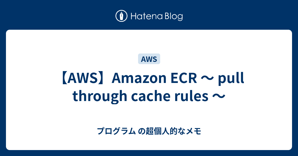 【AWS】Amazon ECR ～ pull through cache rules ～ - プログラム の超個人的なメモ