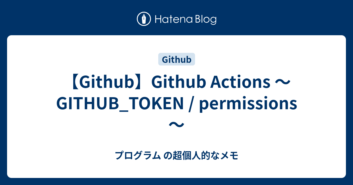 【Github】Github Actions ～ GITHUB_TOKEN / permissions ～ - プログラム の超個人的なメモ