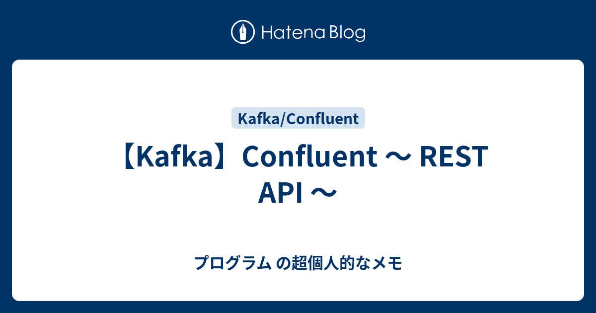 【Kafka】Confluent ～ REST API ～ - プログラム の超個人的なメモ