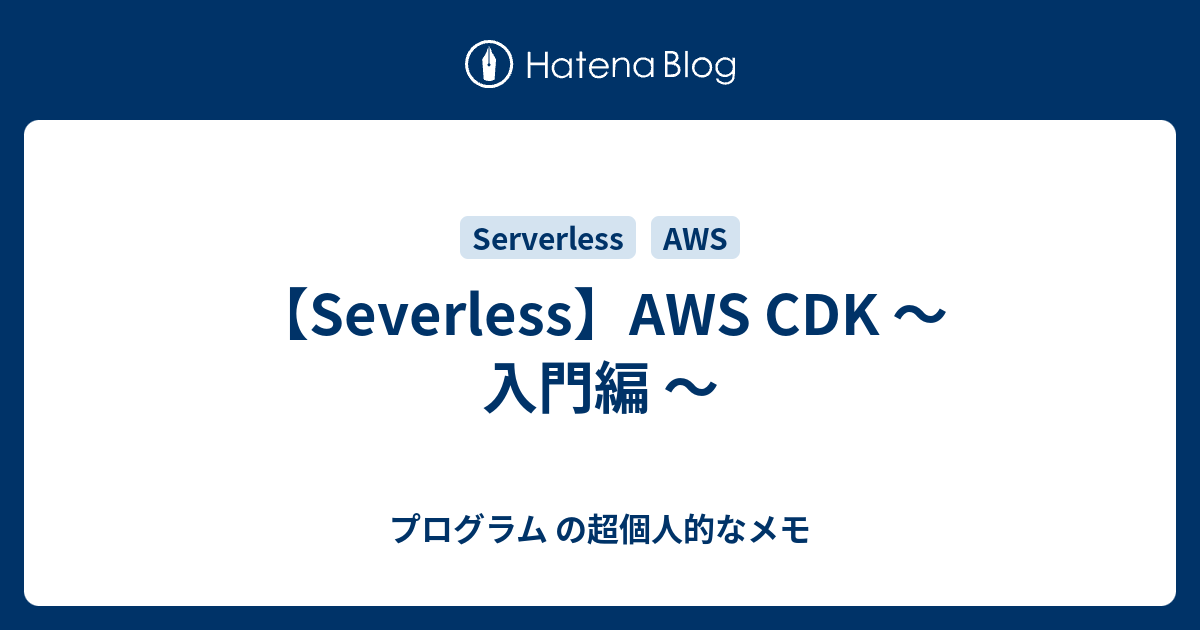 【Severless】AWS CDK ～ 入門編 ～ - プログラム の超個人的なメモ