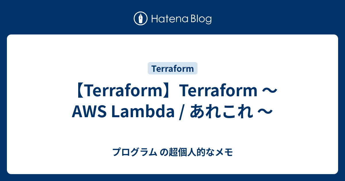 【Terraform】Terraform ～ AWS Lambda / あれこれ ～ - プログラム の超個人的なメモ