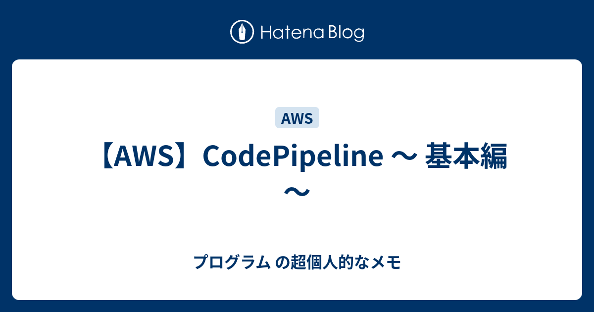 【AWS】CodePipeline ～ 基本編 ～ - プログラム の超個人的なメモ