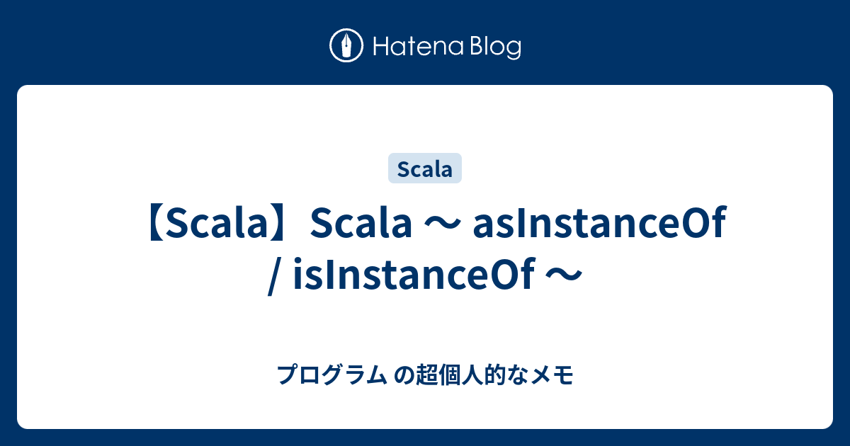 【Scala】Scala ～ asInstanceOf / isInstanceOf ～ - プログラム の超個人的なメモ