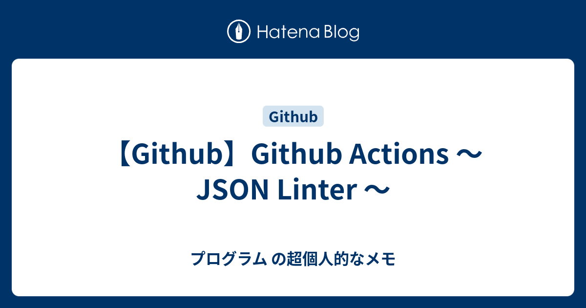 【Github】Github Actions ～ JSON Linter ～ - プログラム の超個人的なメモ