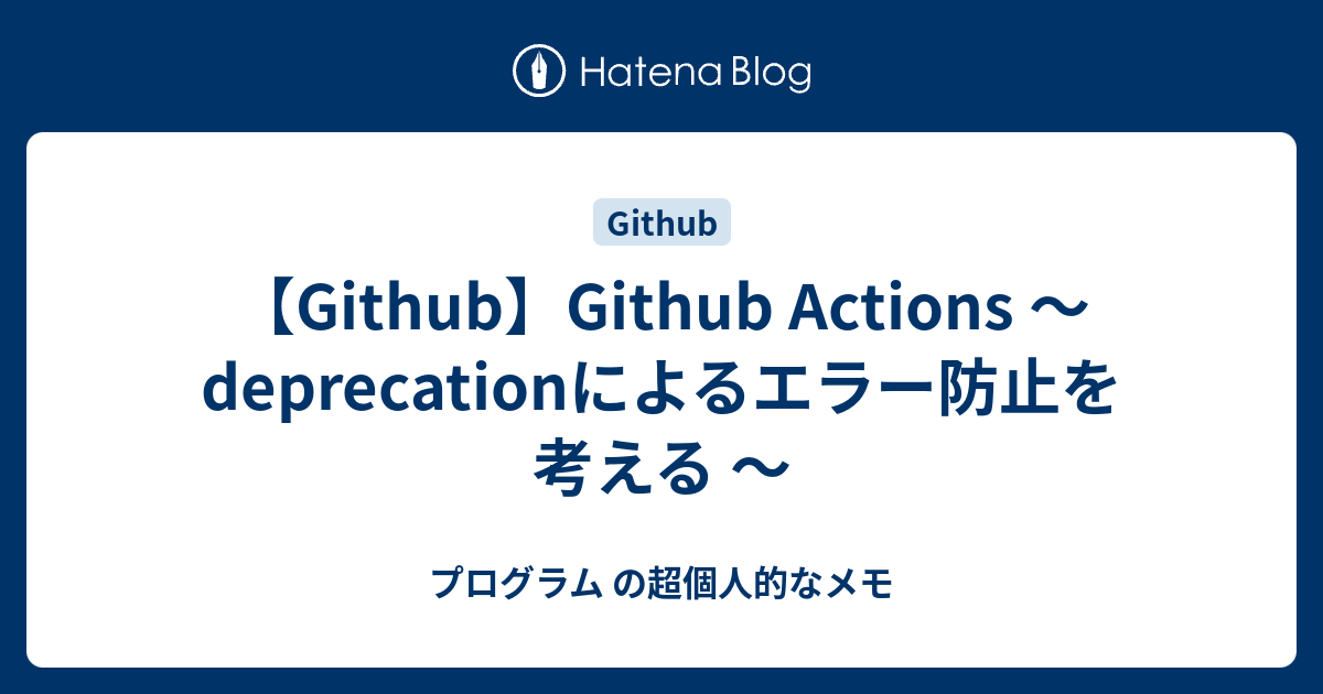 【Github】Github Actions ～ deprecationによるエラー防止を考える ～ - プログラム の超個人的なメモ
