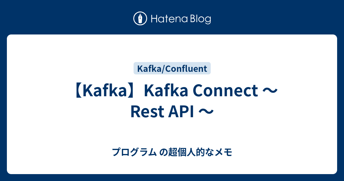 【Kafka】Kafka Connect ～ Rest API ～ - プログラム の超個人的なメモ