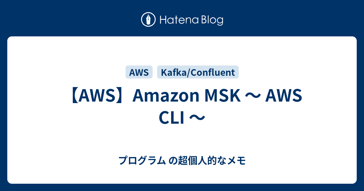 【AWS】Amazon MSK ～ AWS CLI ～ - プログラム の超個人的なメモ