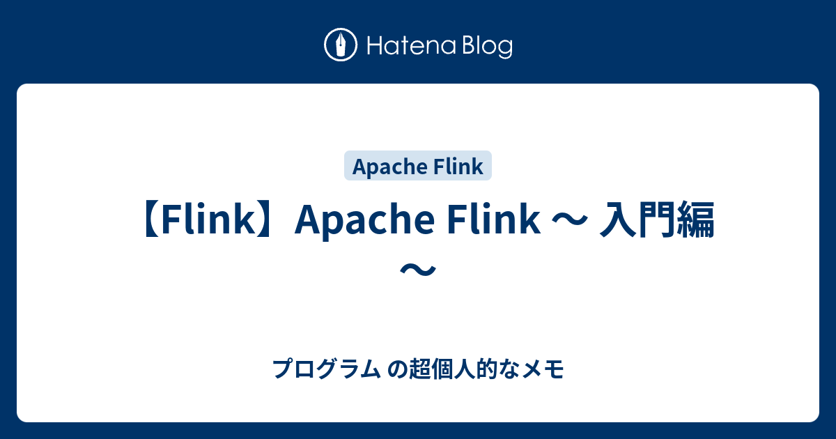 【Flink】Apache Flink ～ 入門編 ～ - プログラム の超個人的なメモ