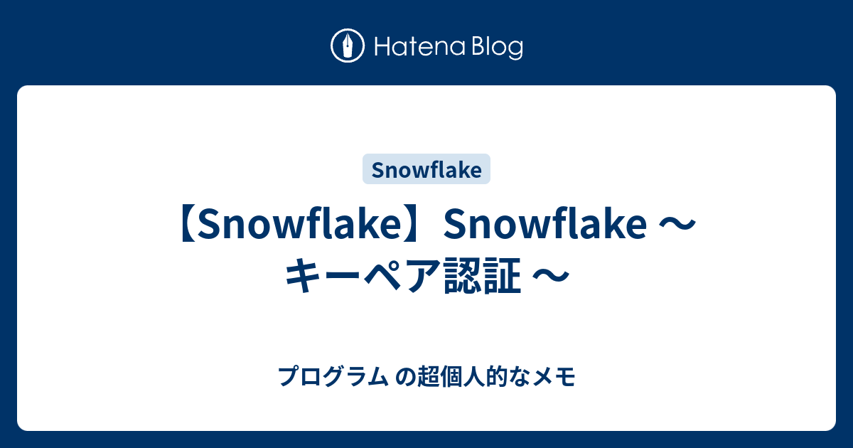 【Snowflake】Snowflake ～ キーペア認証 ～ - プログラム の超個人的なメモ