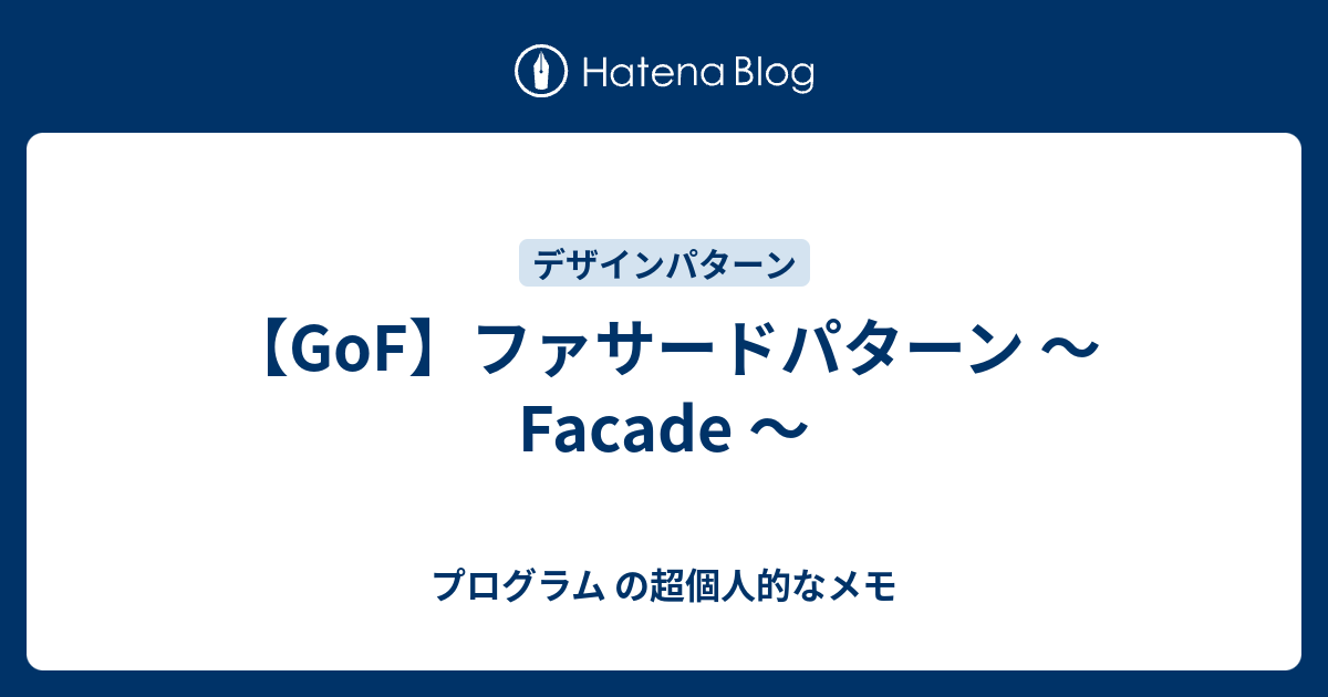 【GoF】ファサードパターン ～ Facade ～ - プログラム の超個人的なメモ