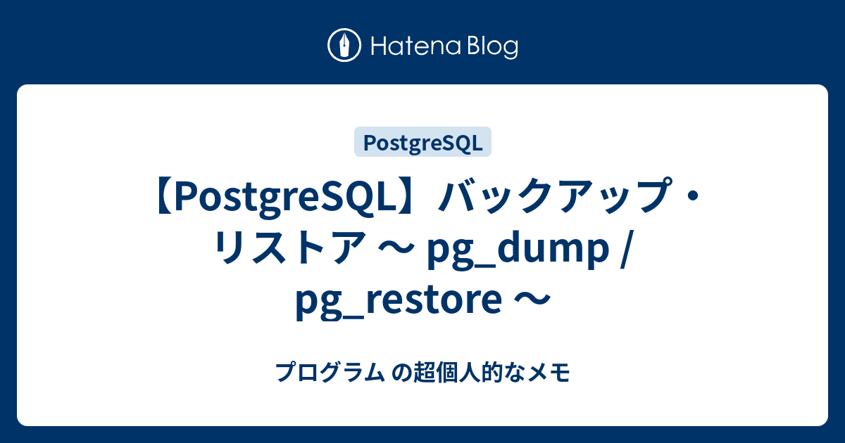 【PostgreSQL】バックアップ・リストア ～ pg_dump / pg_restore ～ - プログラム の超個人的なメモ