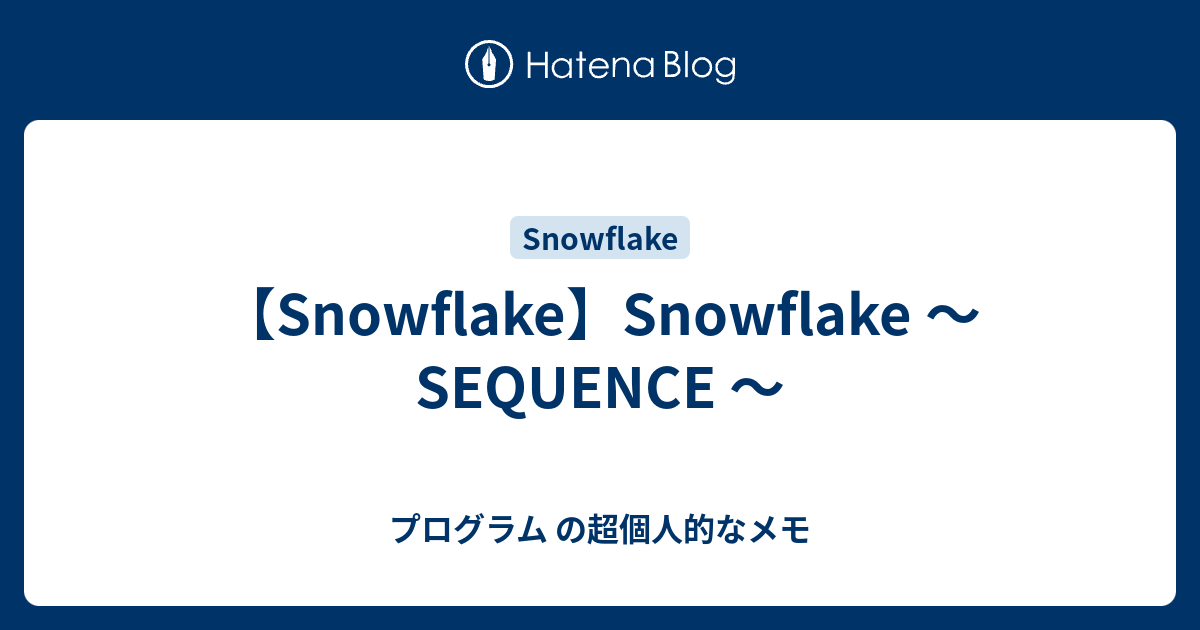 【Snowflake】Snowflake ～ SEQUENCE ～ - プログラム の超個人的なメモ