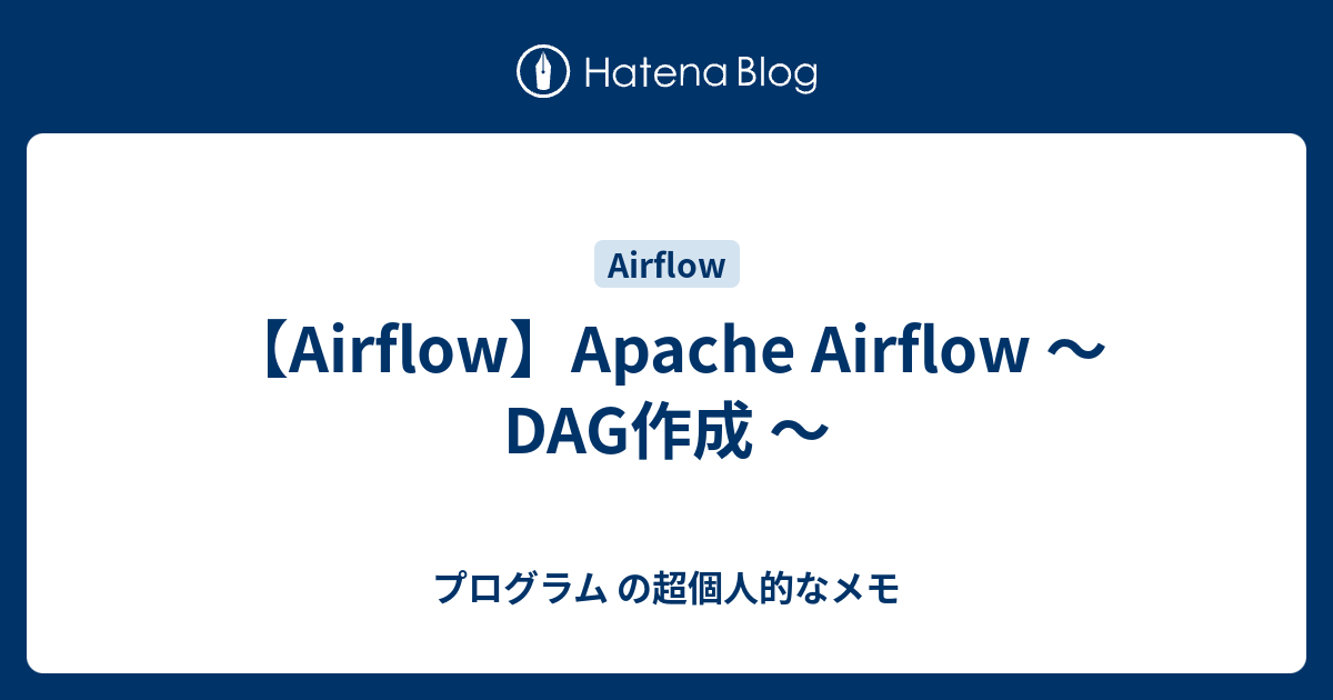 【Airflow】Apache Airflow ～ DAG作成 ～ - プログラム の超個人的なメモ