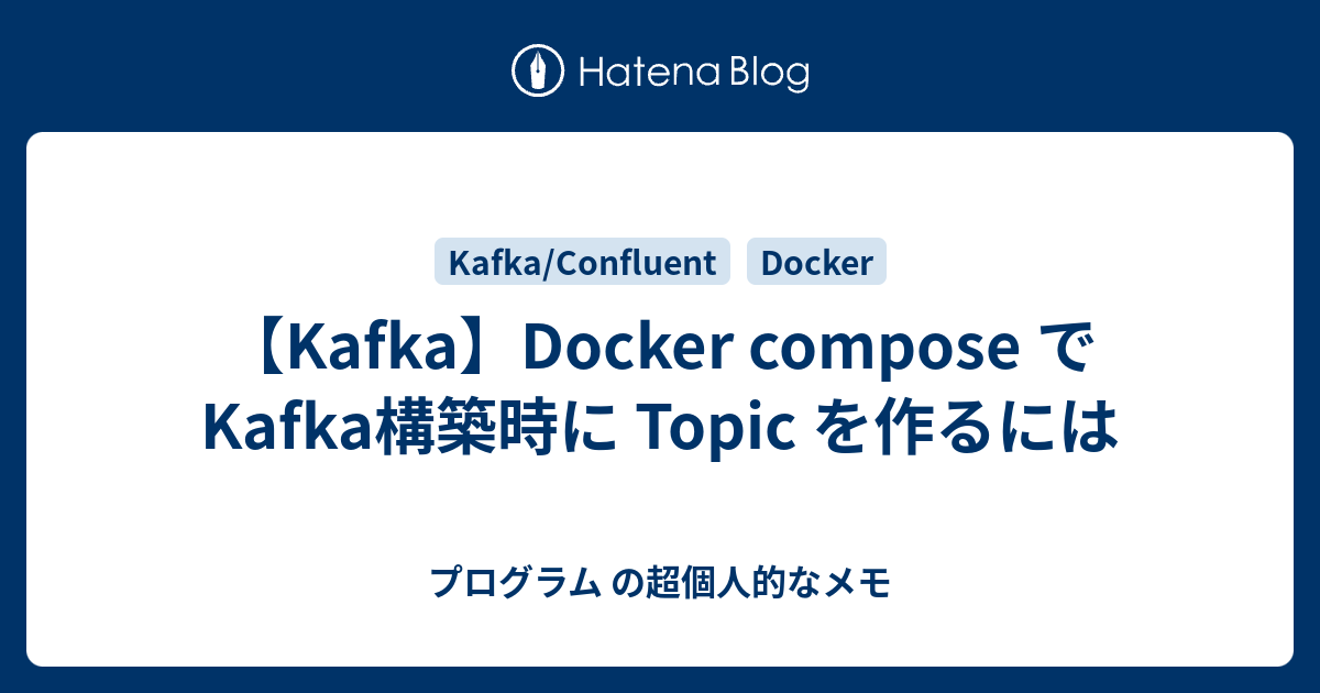 【Kafka】Docker compose で Kafka構築時に Topic を作るには - プログラム の超個人的なメモ