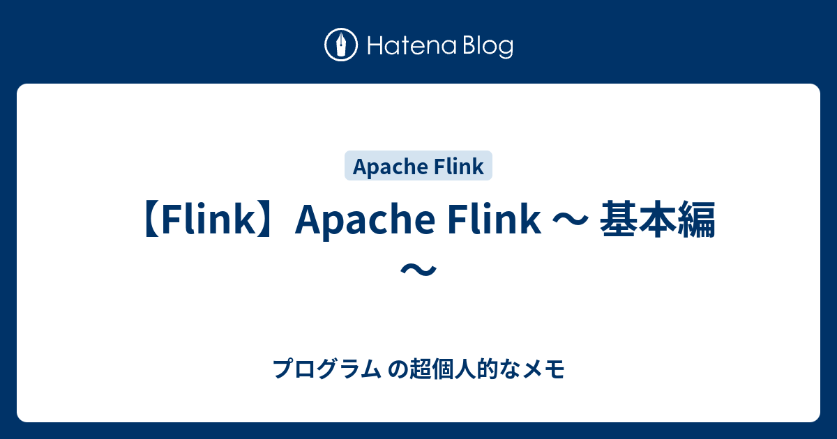 【Flink】Apache Flink ～ 基本編 ～ - プログラム の超個人的なメモ