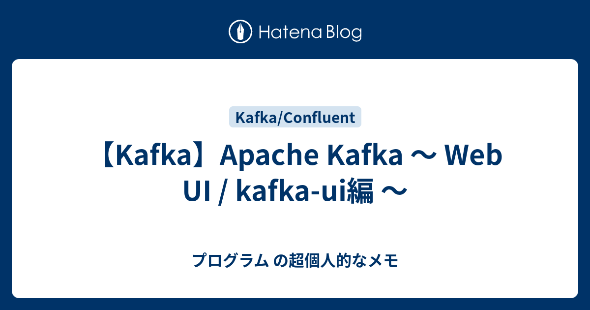 【Kafka】Apache Kafka ～ Web UI / kafka-ui編 ～ - プログラム の超個人的なメモ