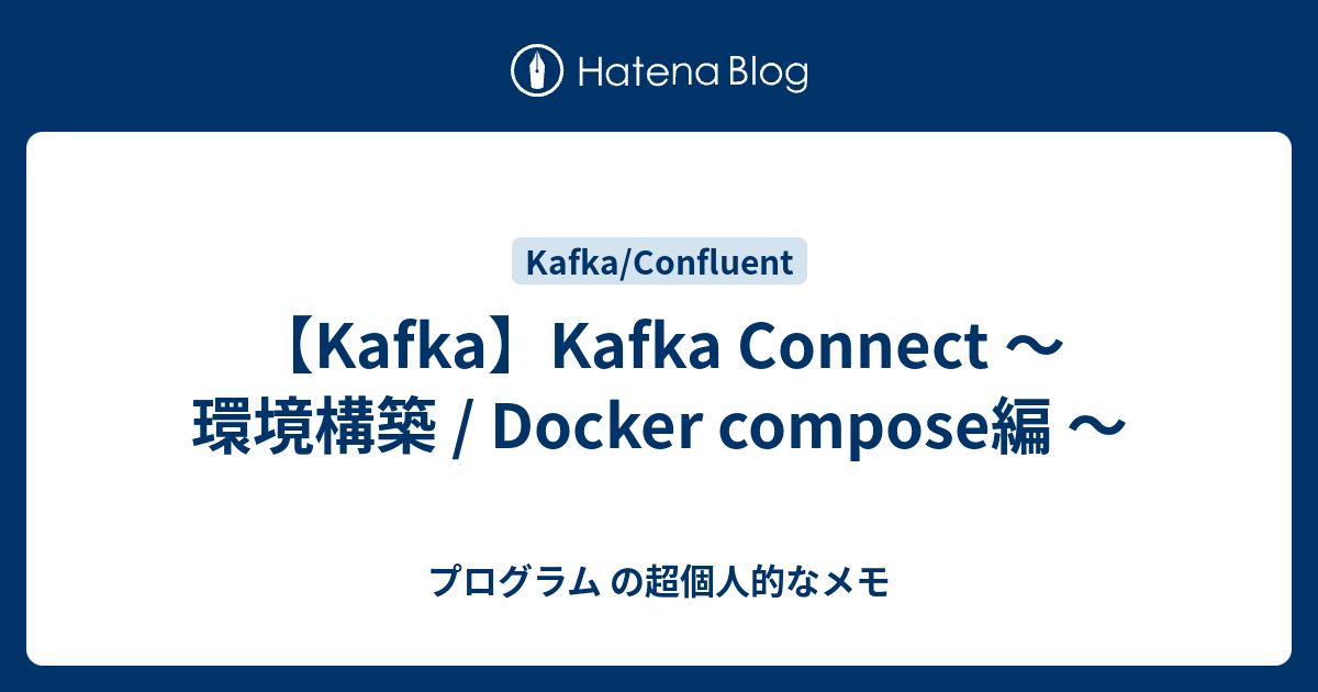 【Kafka】Kafka Connect ～ 環境構築 / Docker compose編 ～ - プログラム の超個人的なメモ