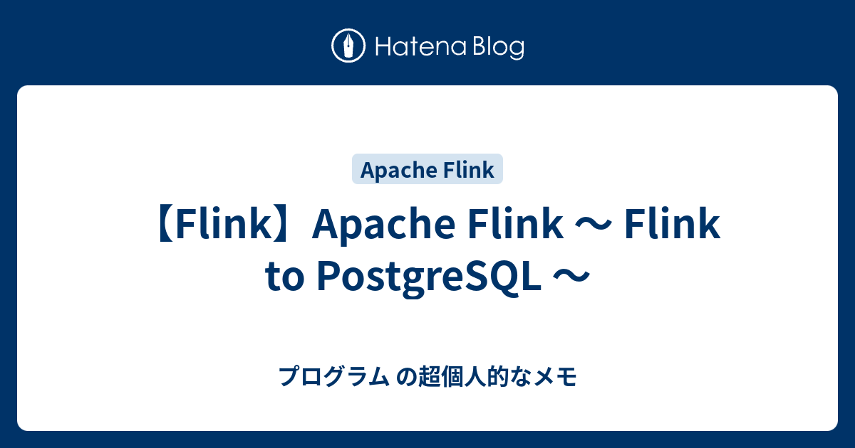 【Flink】Apache Flink ～ Flink to PostgreSQL ～ - プログラム の超個人的なメモ