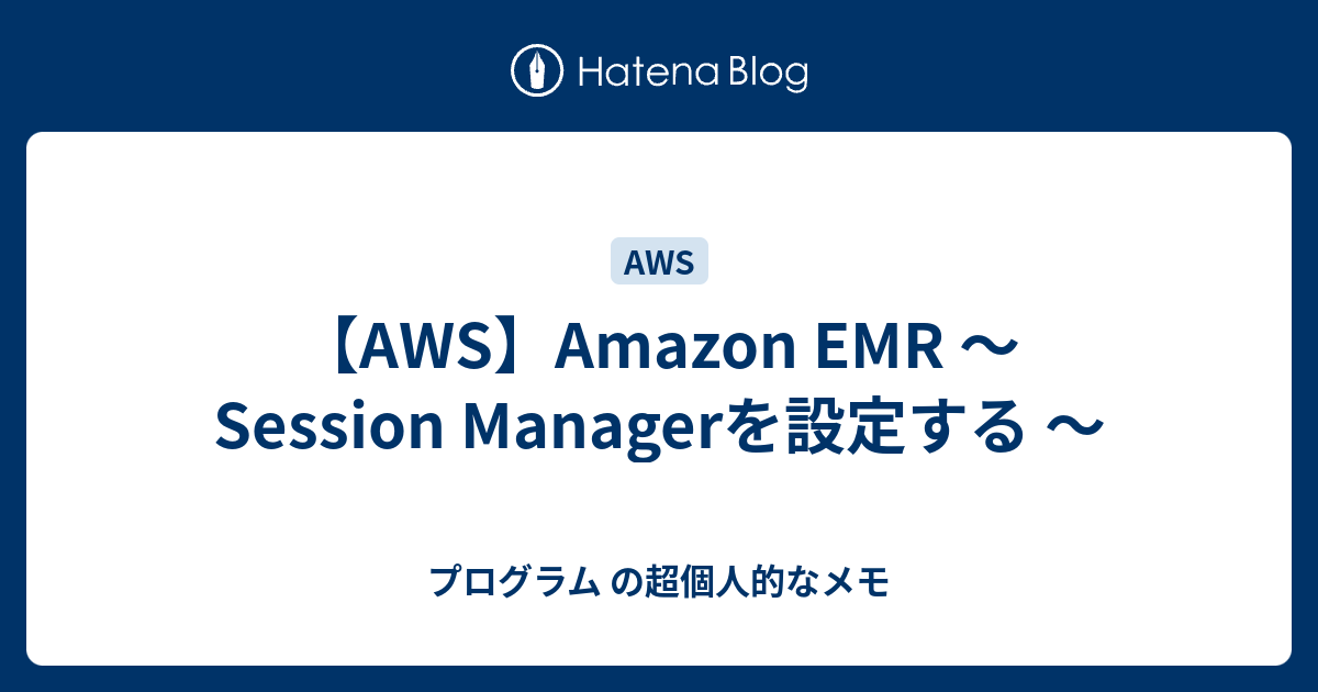 【AWS】Amazon EMR ～ Session Managerを設定する ～ - プログラム の超個人的なメモ