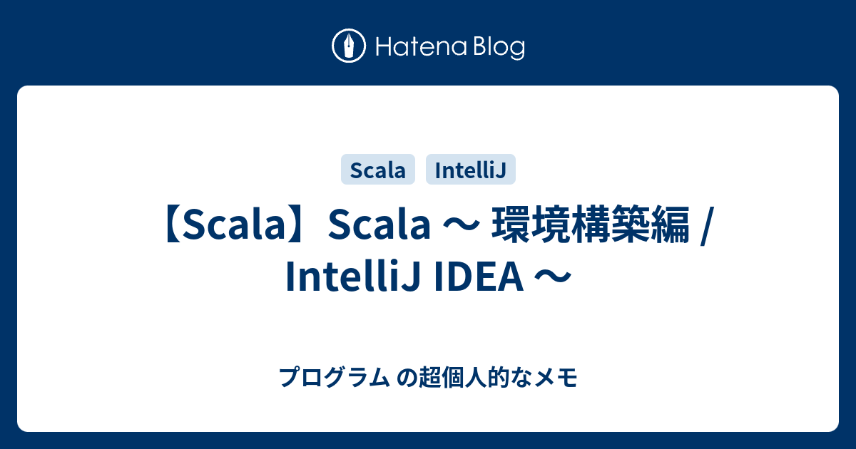【Scala】Scala ～ 環境構築編 / IntelliJ IDEA ～ - プログラム の超個人的なメモ