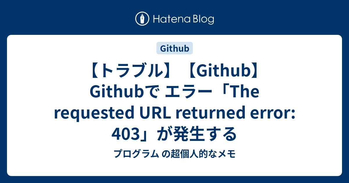【トラブル】【Github】Githubで エラー「The requested URL returned error: 403」が発生する - プログラム の超個人的なメモ
