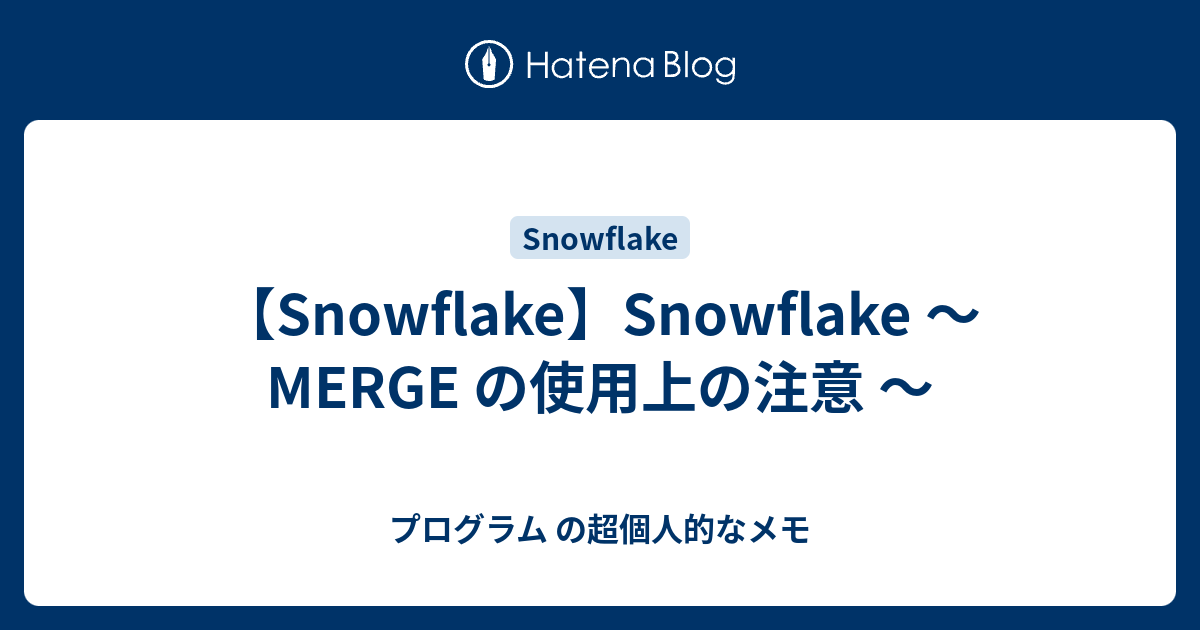 【Snowflake】Snowflake ～ MERGE の使用上の注意 ～ - プログラム の超個人的なメモ