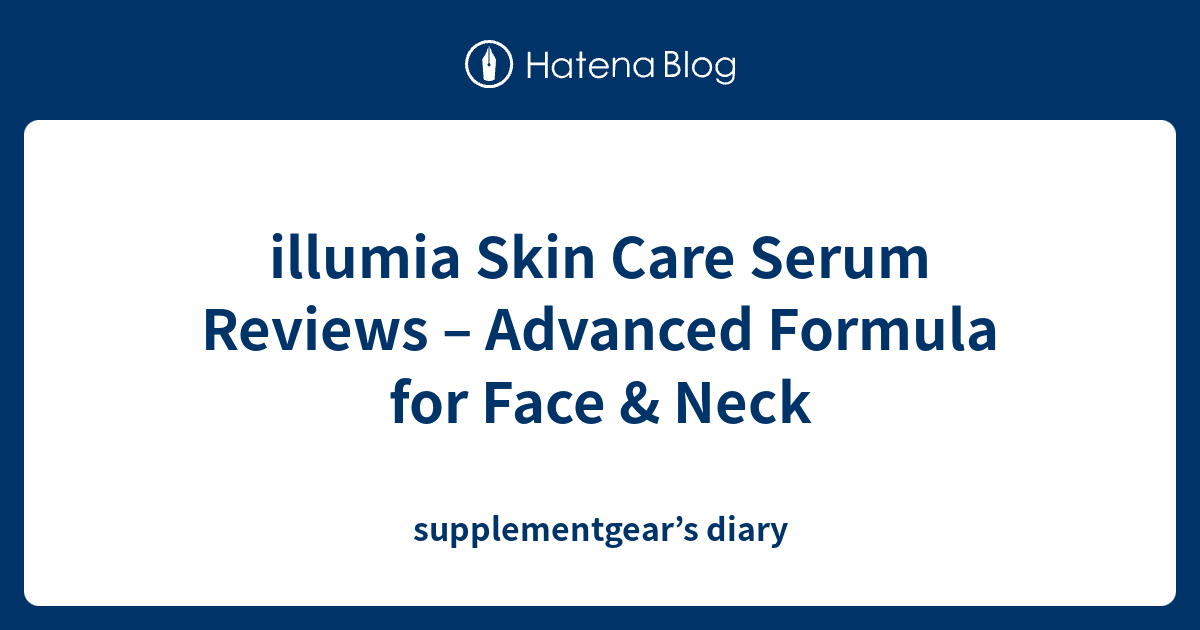 illumia Skin Care Serum Reviews – Advanced Formula for Face & Neck ...