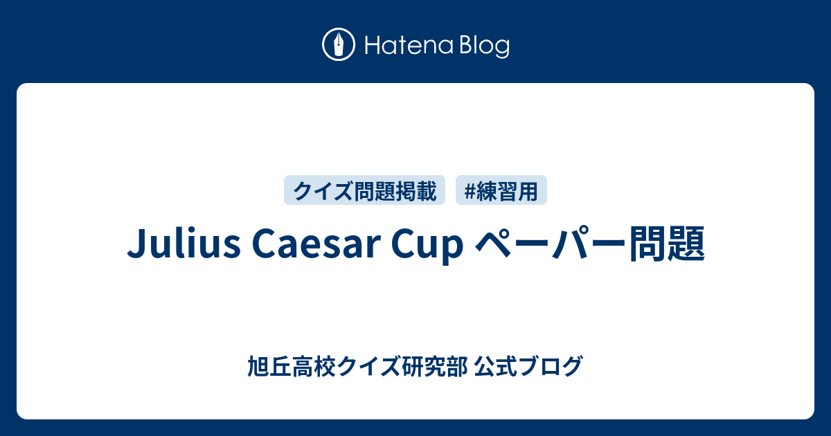 Julius Caesar Cup ペーパー問題 - 旭丘高校クイズ研究部 公式ブログ