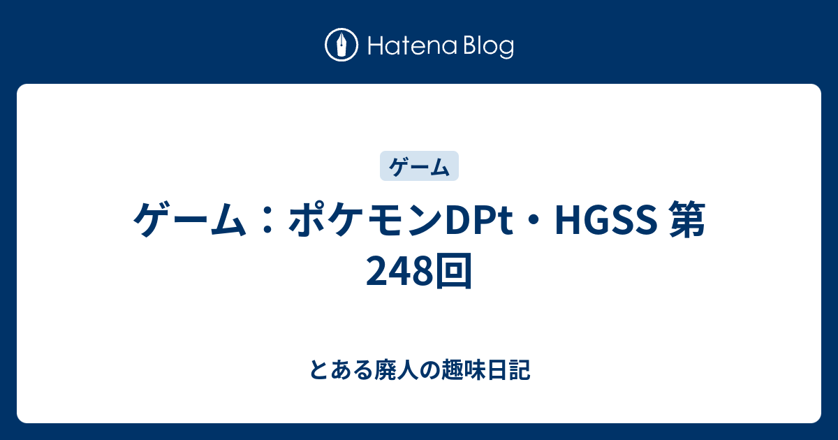 ゲーム：ポケモンDPt・HGSS 第248回 - とある廃人の趣味日記
