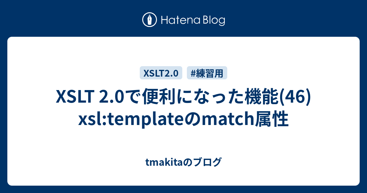 XSLT 2.0で便利になった機能(46) xsl:templateのmatch属性 - tmakitaのブログ