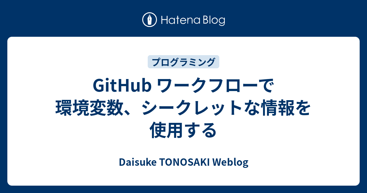 GitHub ワークフローで環境変数、シークレットな情報を使用する - Daisuke TONOSAKI Weblog