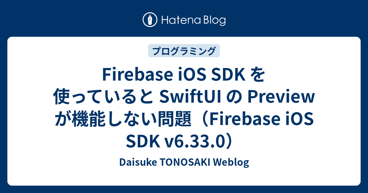 Firebase Ios Sdk を使っていると Swiftui の Preview が機能しない問題（firebase Ios Sdk V6 33 0） Daisuke Tonosaki