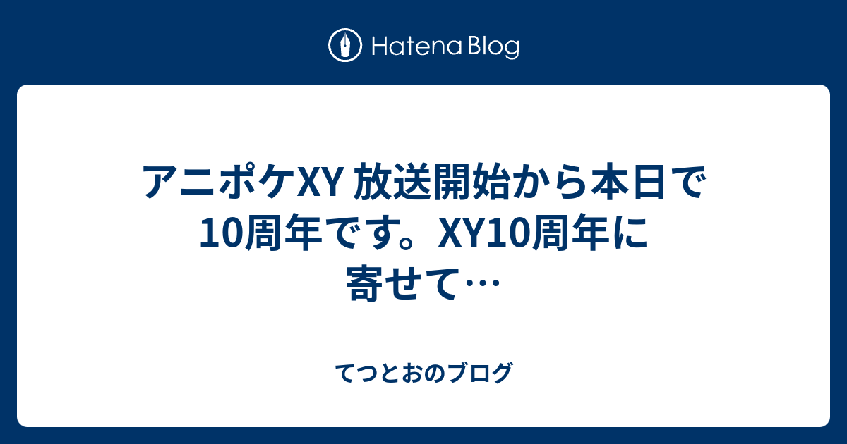 アニポケXY 放送開始から本日で10周年です。XY10周年に寄せて… - てつとおのブログ