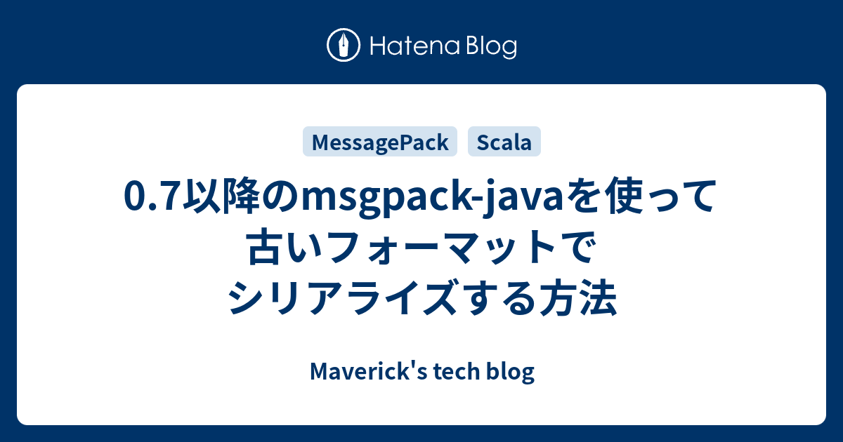 0.7以降のmsgpack-javaを使って古いフォーマットでシリアライズする方法 - Maverick's tech blog