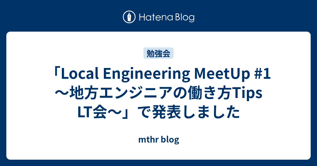 「Local Engineering MeetUp #1 ～地方エンジニアの働き方Tips LT会～」で発表しました - mthr blog