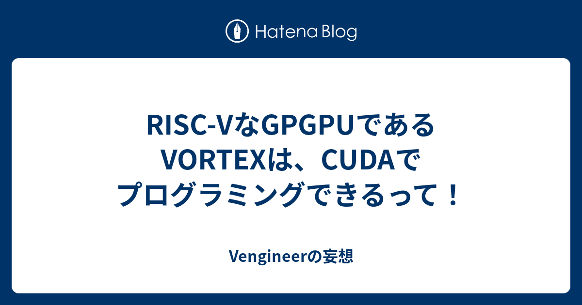 RISC-VなGPGPUであるVORTEXは、CUDAでプログラミングできるって！ - Vengineerの妄想