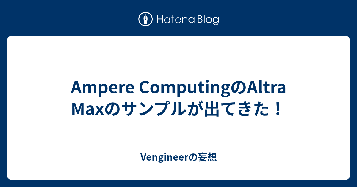 Ampere ComputingのAltra Maxのサンプルが出てきた！ - Vengineerの妄想