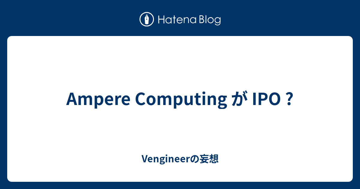 Ampere Computing が IPO ? - Vengineerの妄想