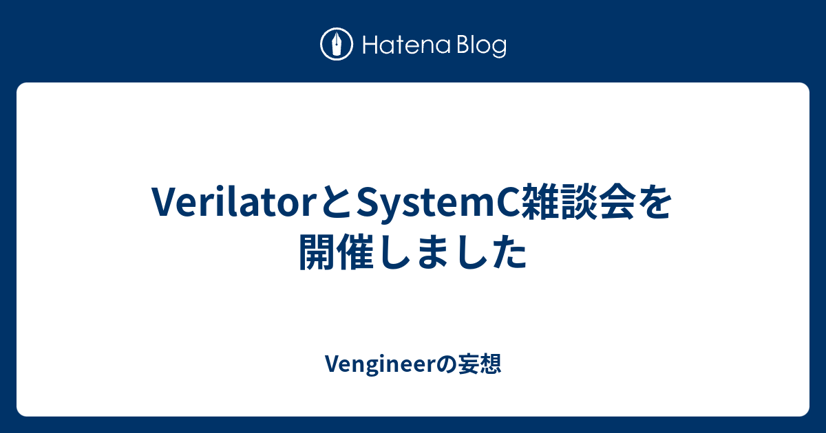 VerilatorとSystemC雑談会を開催しました - Vengineerの妄想