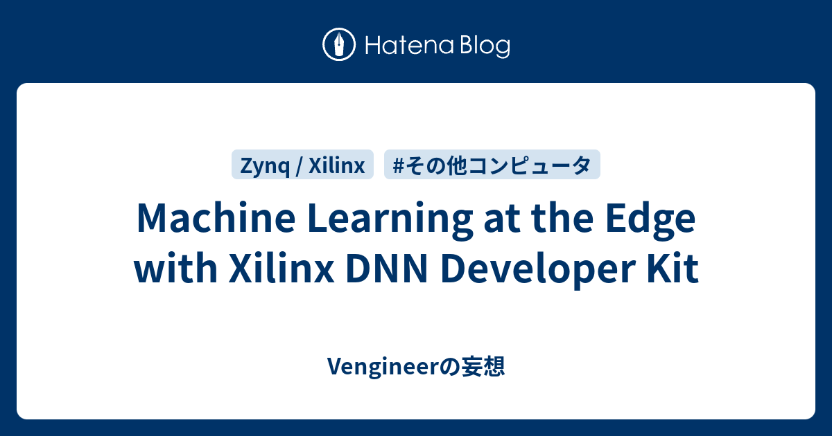 Machine Learning at the Edge with Xilinx DNN Developer Kit - Vengineerの妄想