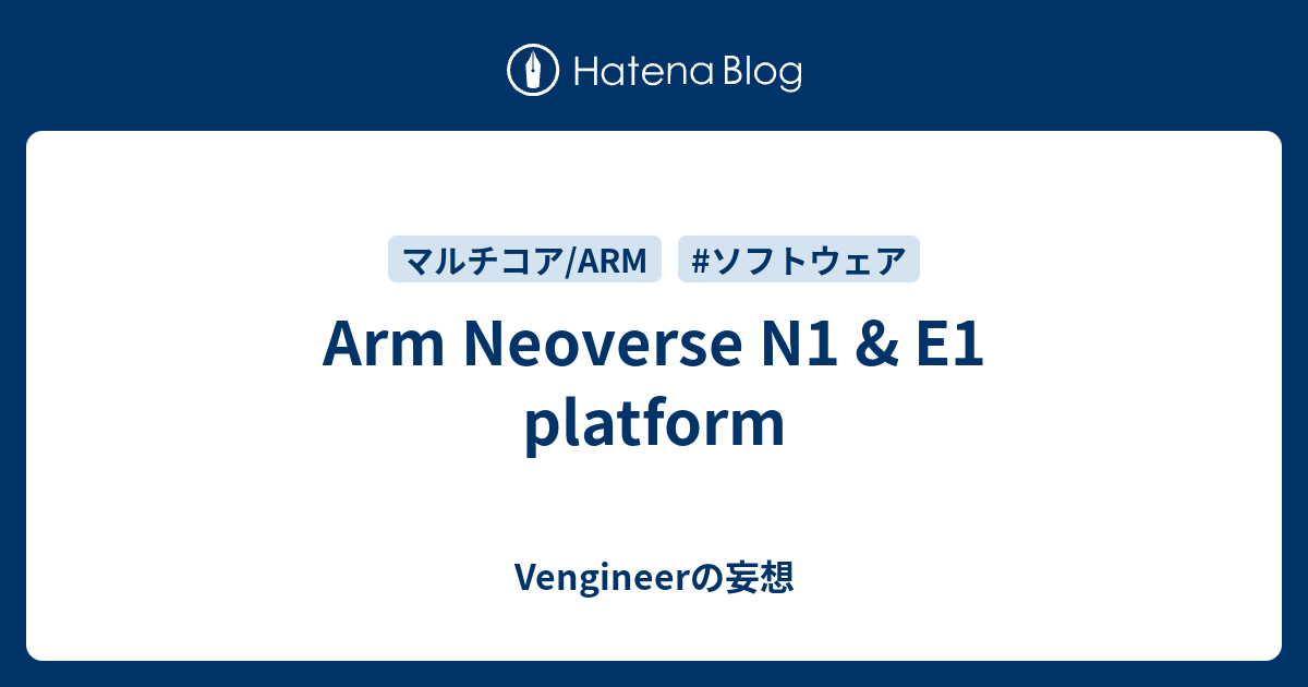 Arm Neoverse N1 & E1 platform - Vengineerの妄想