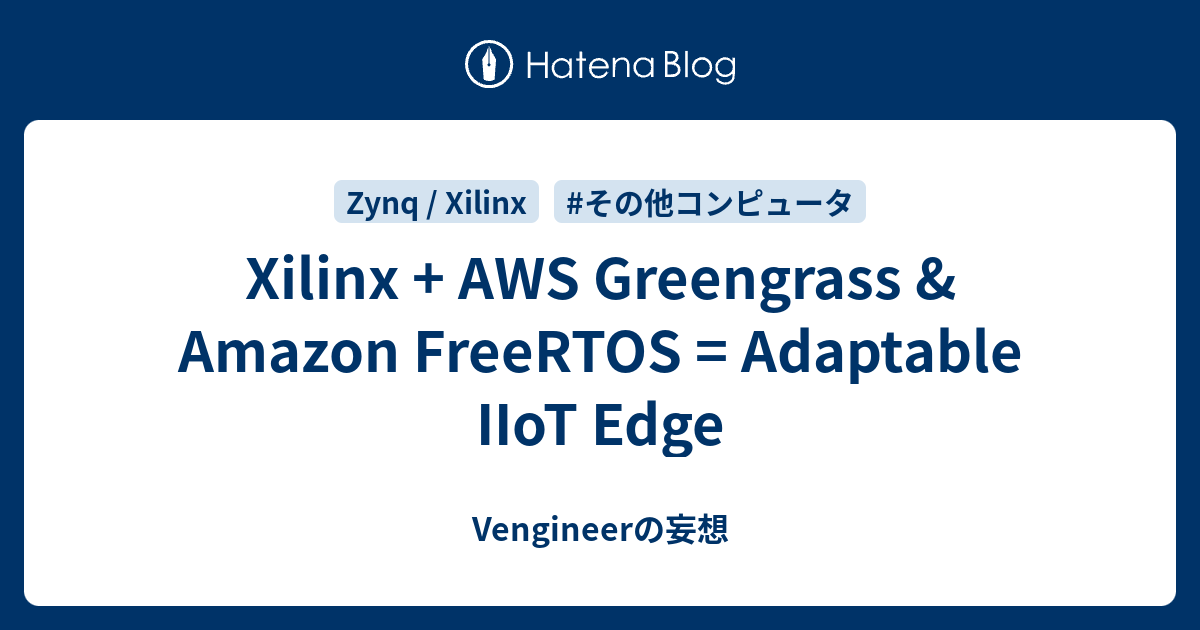 Xilinx + AWS Greengrass & Amazon FreeRTOS = Adaptable IIoT Edge - Vengineerの妄想