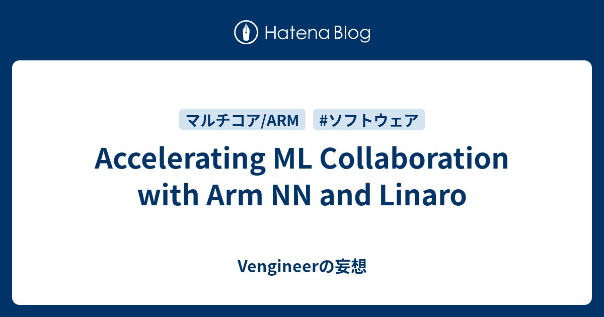 Accelerating ML Collaboration with Arm NN and Linaro - Vengineerの妄想