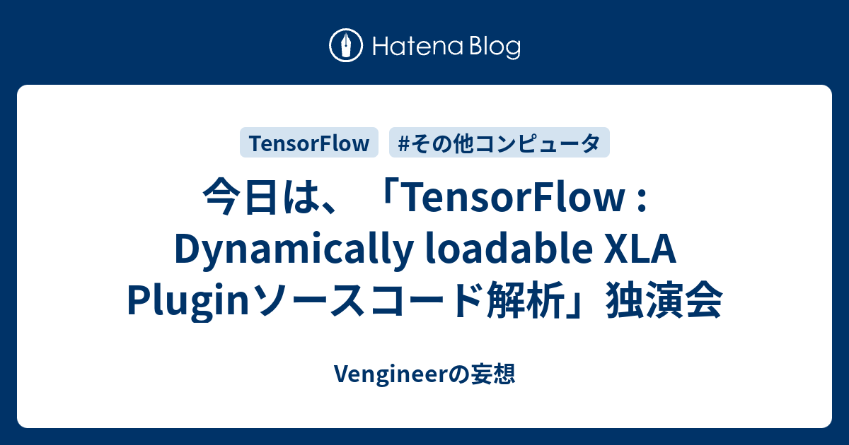 今日は、「TensorFlow : Dynamically loadable XLA Pluginソースコード解析」独演会 - Vengineerの妄想
