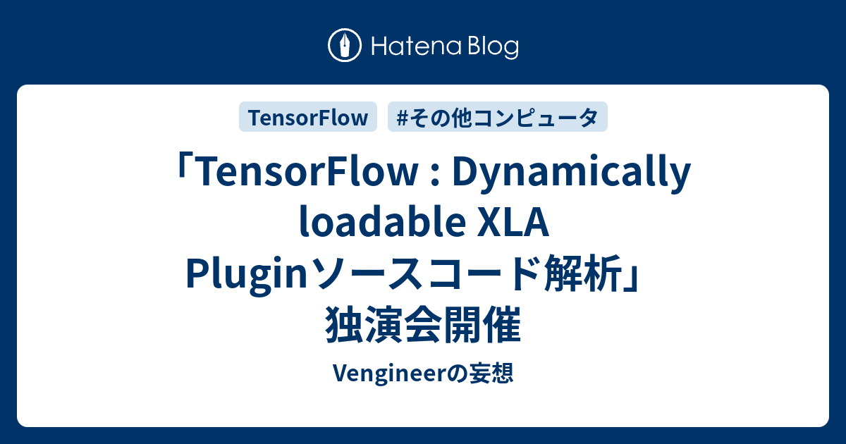 「TensorFlow : Dynamically loadable XLA Pluginソースコード解析」独演会開催 - Vengineerの妄想