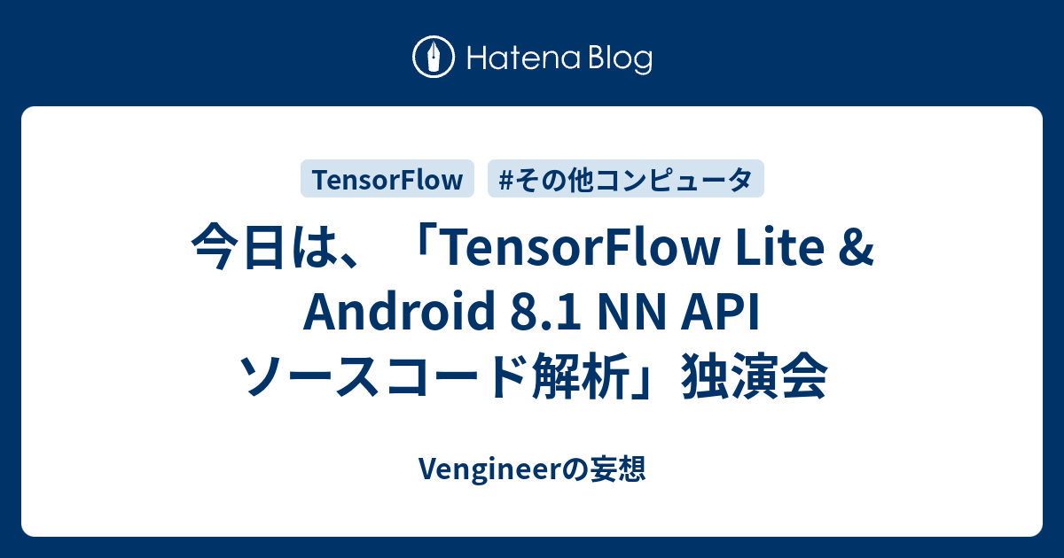 今日は、「TensorFlow Lite & Android 8.1 NN API ソースコード解析」独演会 - Vengineerの妄想