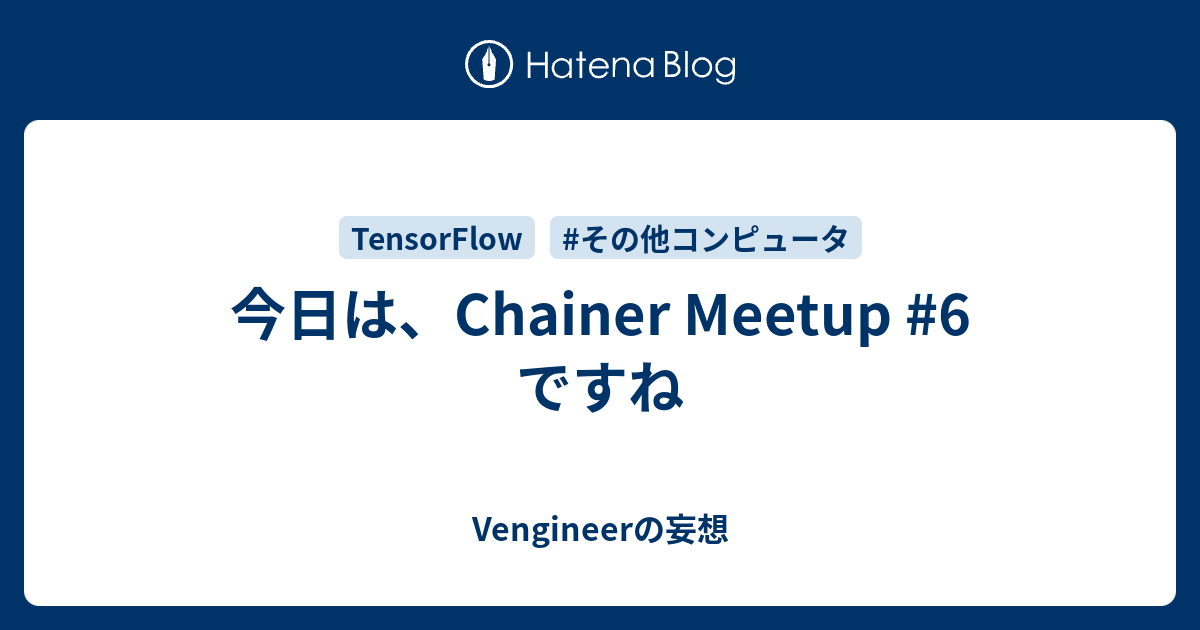 今日は、Chainer Meetup #6 ですね - Vengineerの妄想