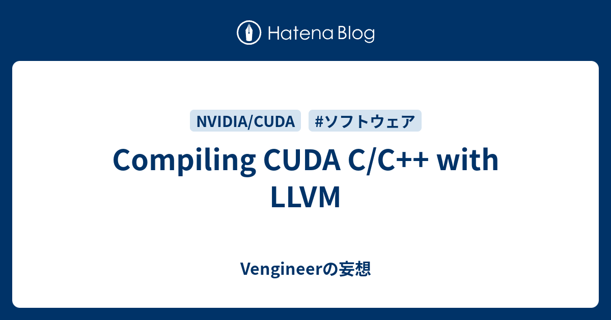 Compiling CUDA C/C++ with LLVM - Vengineerの妄想